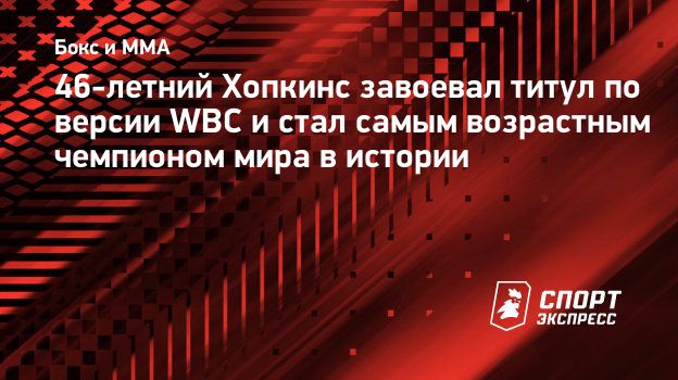 46-летний Хопкинс завоевал титул по версии WBC и стал самым возрастным чемпионом мира в истории ...