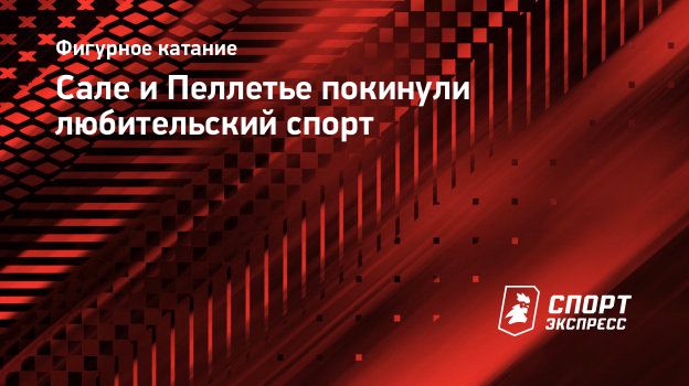 Сале и Пеллетье покинули любительский спорт Спорт Экспресс